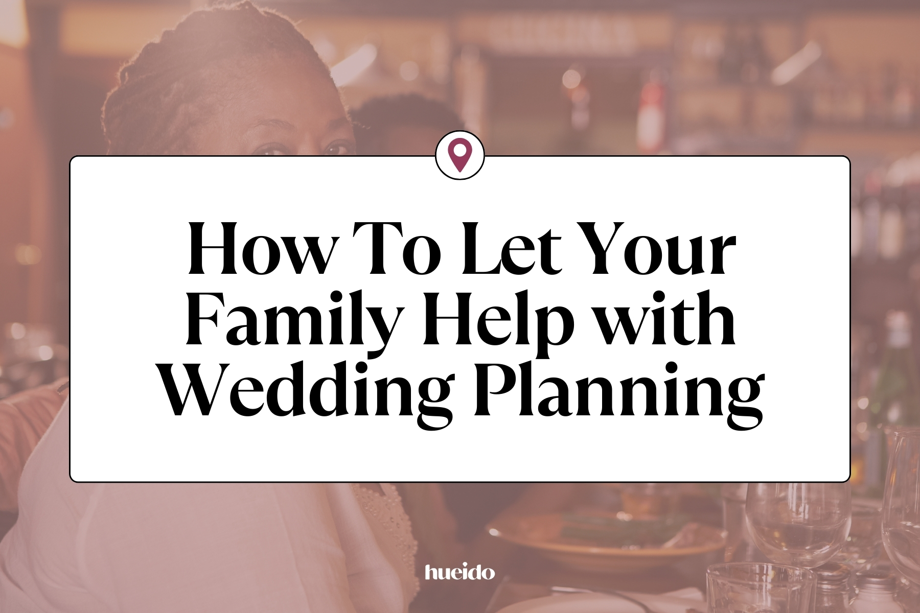 How To Let Your Family Help with Wedding Planning [Without Being ...